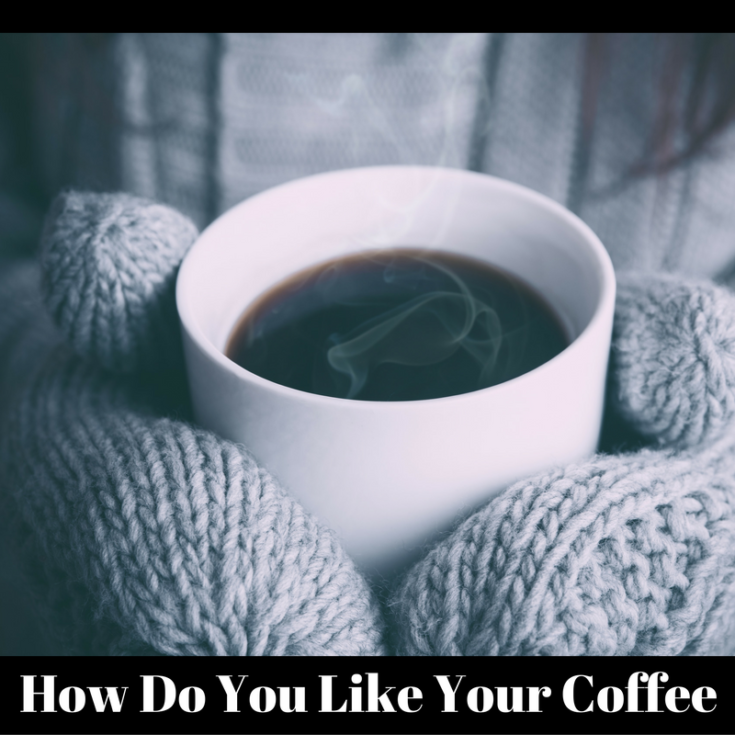 HOW DO YOU LIKE YOUR COFFEE